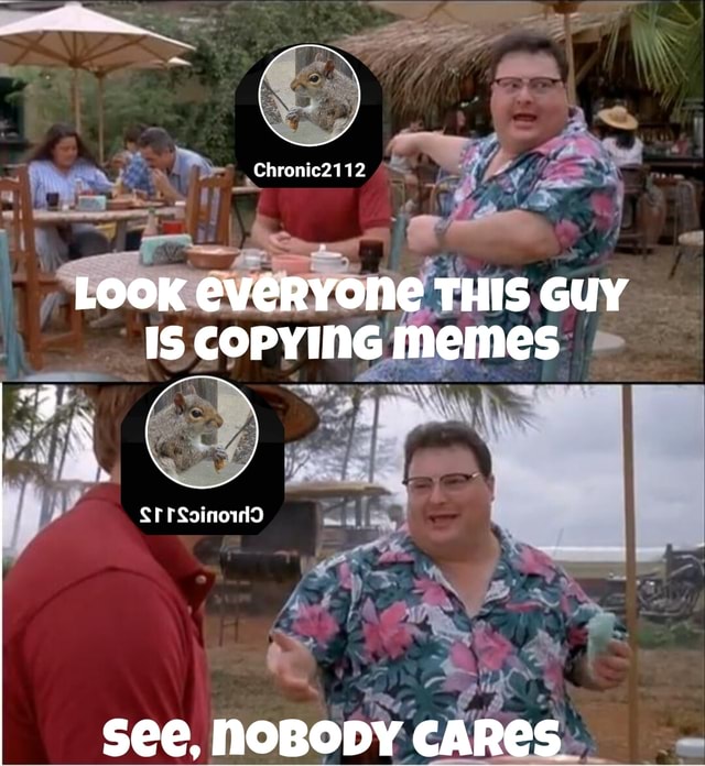 Look everyone THIS GUY IS COPYING Memes ON ST rSoinodd see, NOBODY ...