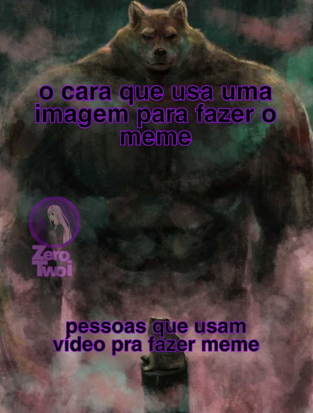O cara que usa uma imagem para fazer o meme pe ssoas que usam video pra ...