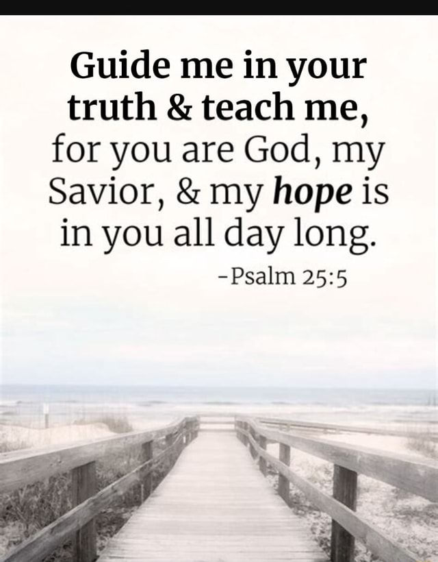 Guide me in your truth & teach me, for you are God, my Savior, & my ...
