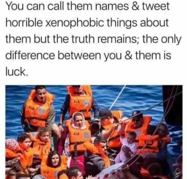 You can call them names & tweet horrible xenophobic things about them ...