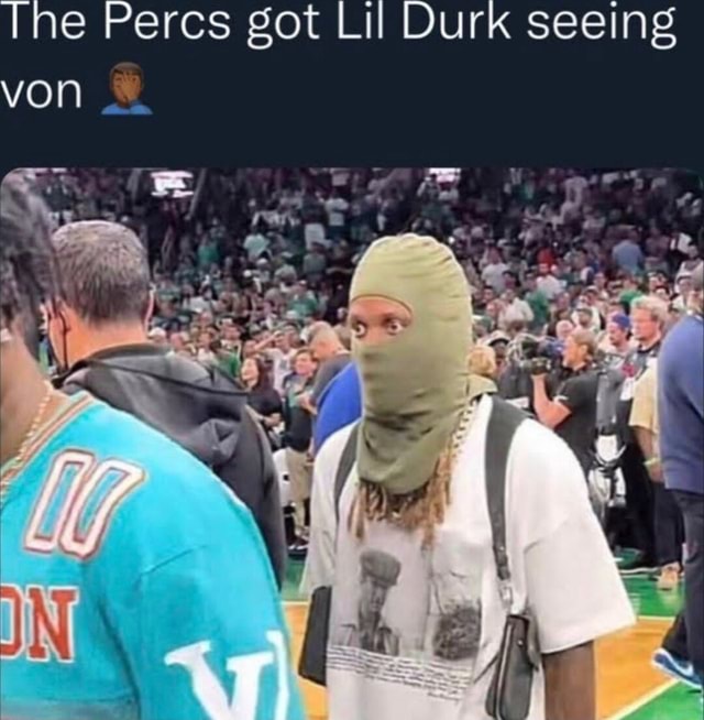 The Percs got Li! Durk seeing von - iFunny
