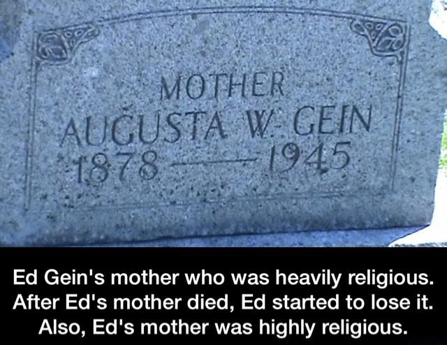 Ed Gein's mother who was heavily religious. After Ed's mother died, Ed ...