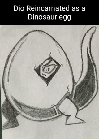 Dio Reincarnated as a Dinosaur egg - iFunny