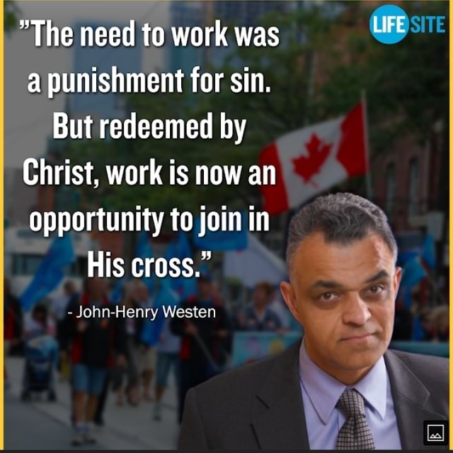 "The need to work was a punishment for sin. But redeemed by Christ ...