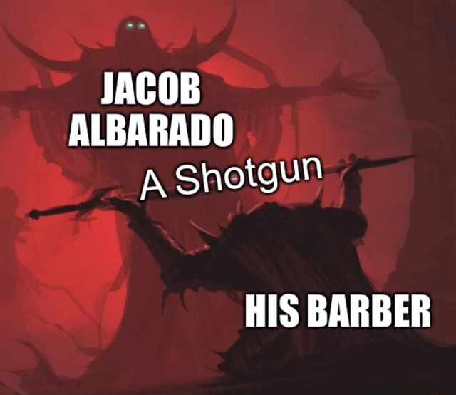 JACOB ALBARADO A Shotgun HIS BARBER - iFunny Brazil