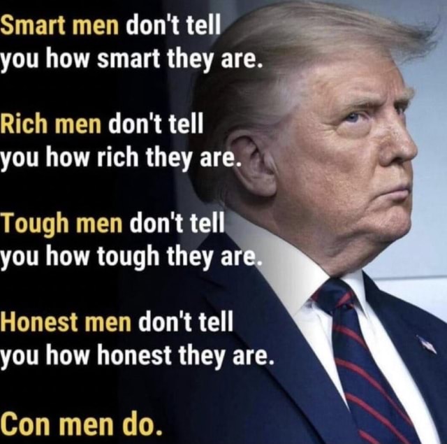 Smart men don't tell you how smart they are. Rich men don't tell you ...