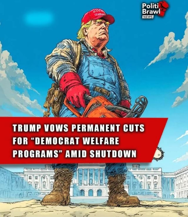 Politi Brawl TRUMP VOWS PERMANENT CUTS FOR "DEMOCRAT WELFARE PROGRAMS' AMID SHUTDOWN - iFunny