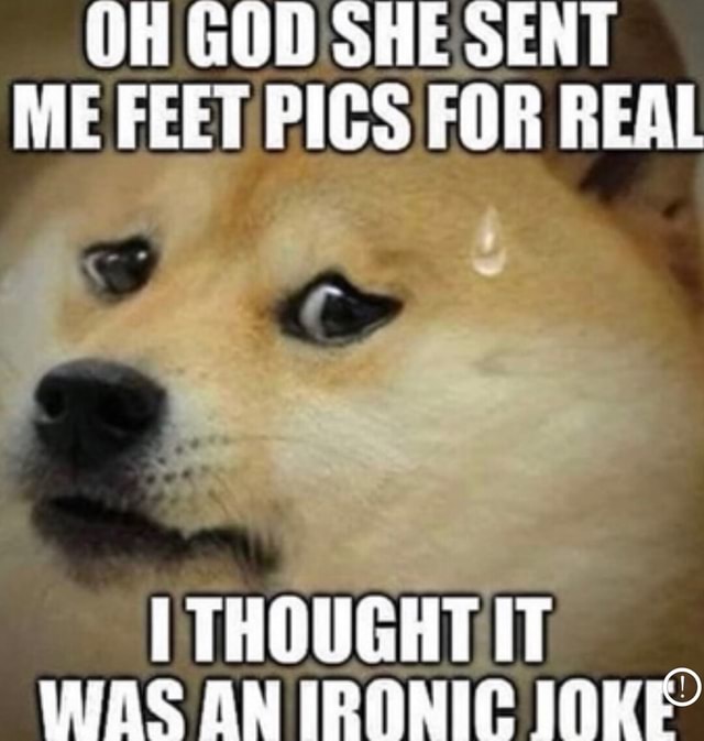 GOD SHE SENT ME FEET PICS FOR REAL THOUGHT IT WAS AN IRONIC IOKE: - iFunny