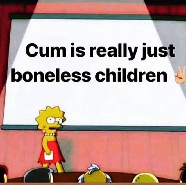 Cum is really just boneless children ~ - iFunny