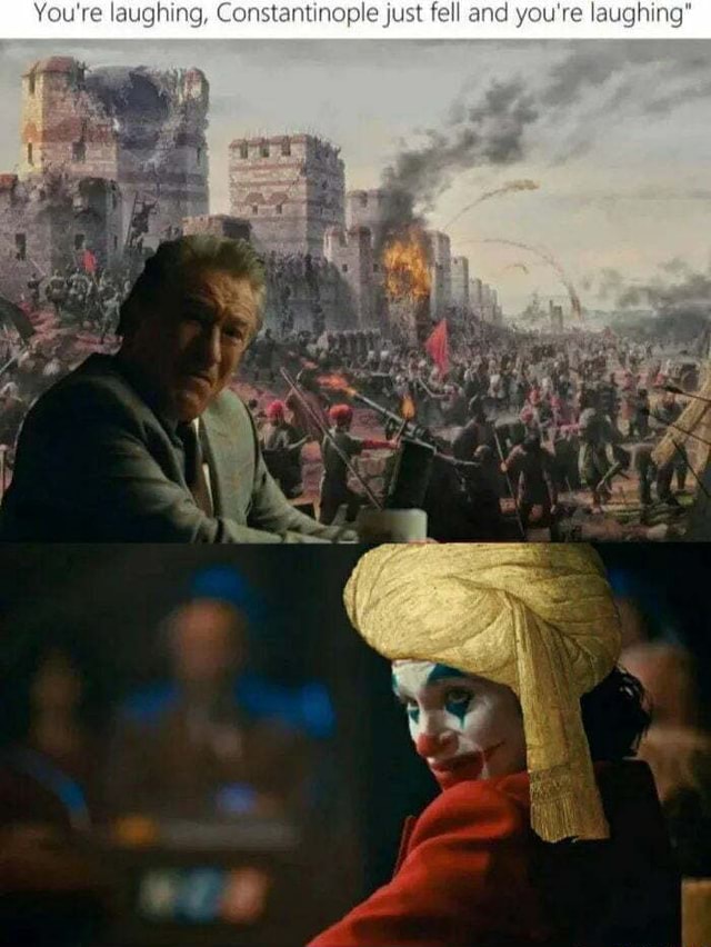 You're laughing, Constantinople just fell and you're laughing? - iFunny