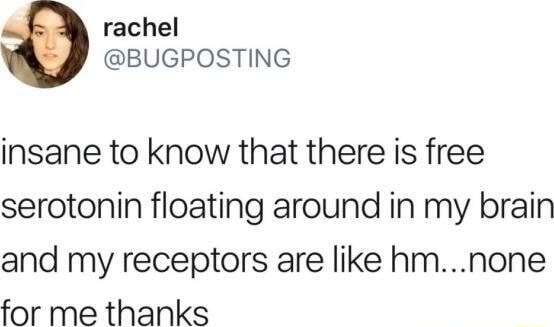 Insane to know that there is free serotonin floating around in my brain ...