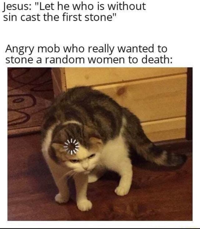 Jesus: "Let he who is without sin cast the first stone" Angry mob who ...