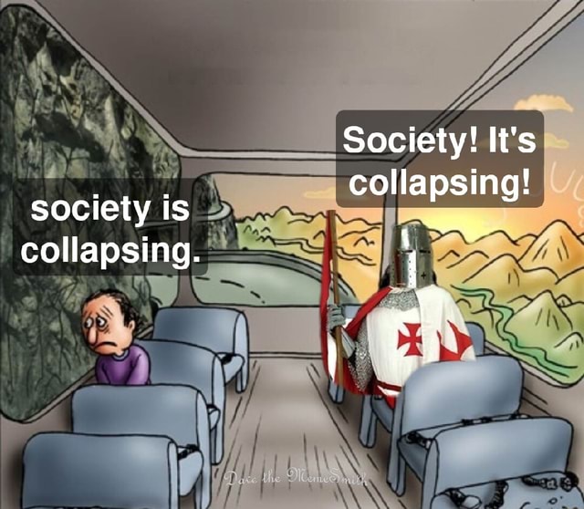 Society! It's collapsing! society is collapsing. - iFunny