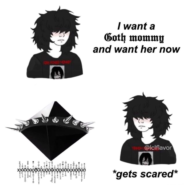 Want Goth Mommy And Want Her Now Gets Scared Ifunny