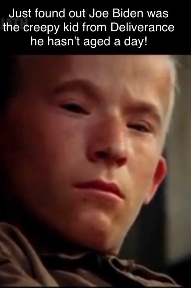 Just found out Joe Biden was the creepy kid from Deliverance he hasn't ...