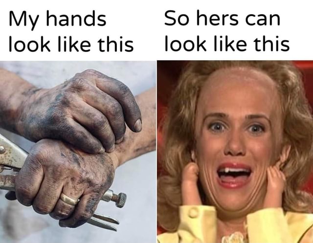 My hands So hers can look like this look like this - iFunny