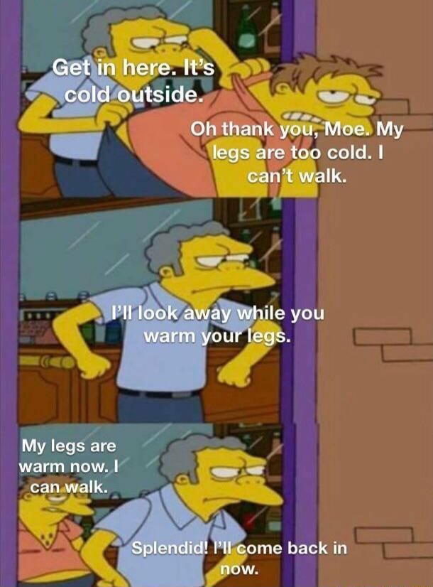 Get in here. cald cutside, thank you. Moe My legs are too cold. cant ...