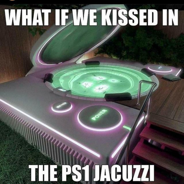 WHAT IF WE KISSED IN THE JACUZZI - iFunny