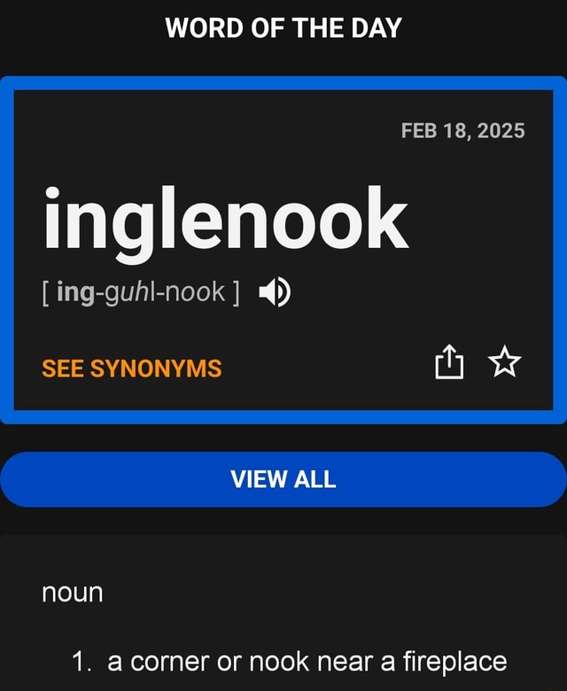 WORD OF THE DAY FEB 18, 2025 inglenook [ ing-guhl-nook ] SEE SYNONYMS ...