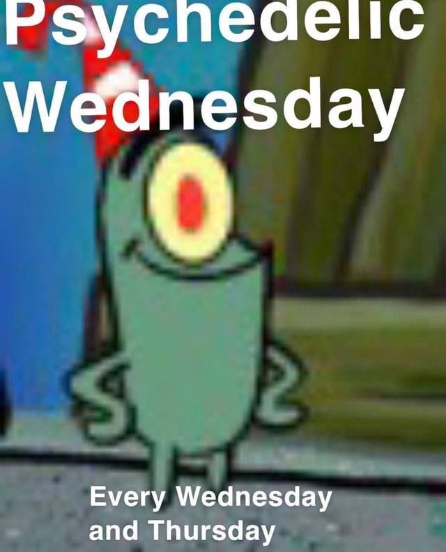 Rsycnedelic Wednesday every Wednesday and Thursday - iFunny
