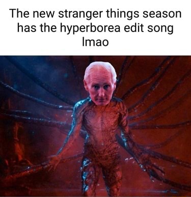 The new stranger things season has the hyperborea edit song Imao - iFunny