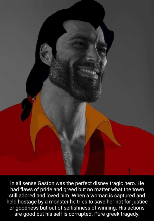 In all sense Gaston was the perfect disney tragic hero. He had flaws of ...