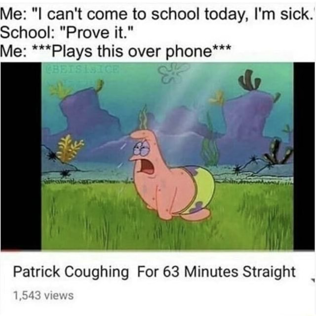 E: "I can't come to school today, School: "Prove it." Patrick Coughing ...