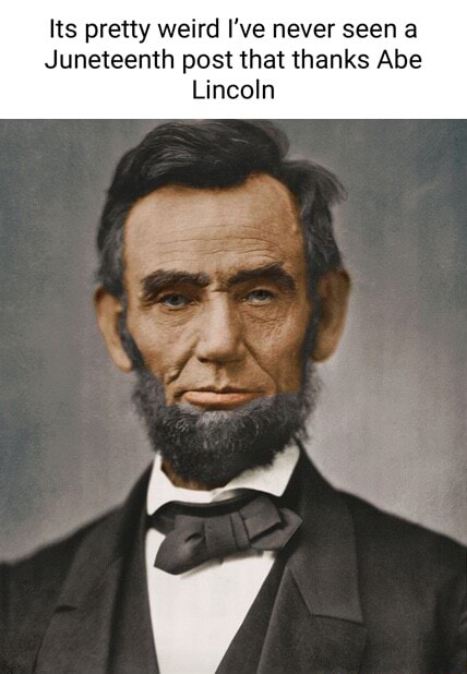 Its pretty weird I've never seen a Juneteenth post that thanks Abe ...