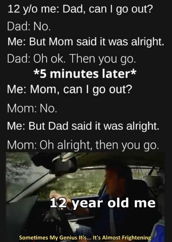 Me: But Mom said it was alright. *5 minutes later* Me: But Dad said it ...