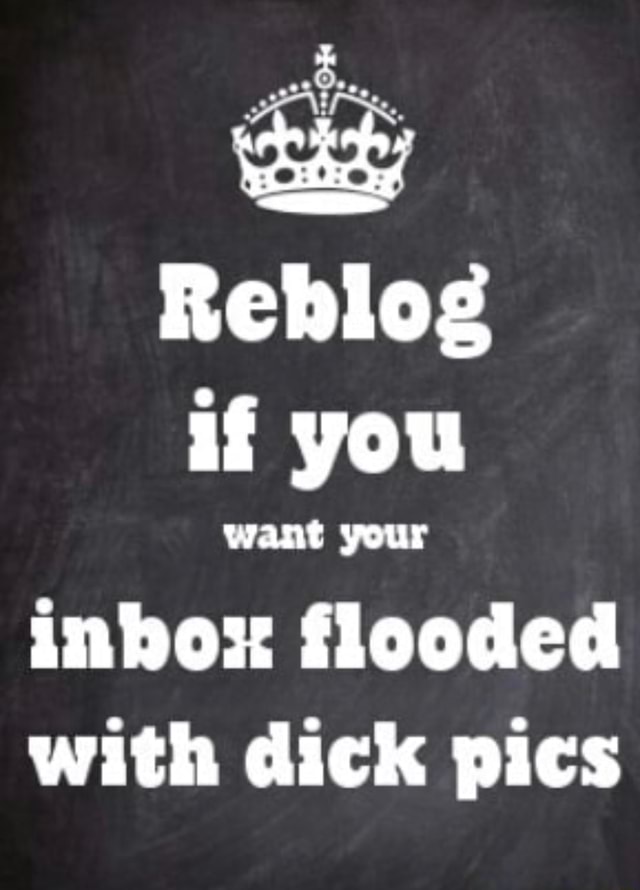 Reblog if you want your inbox flooded with dick pics - iFunny
