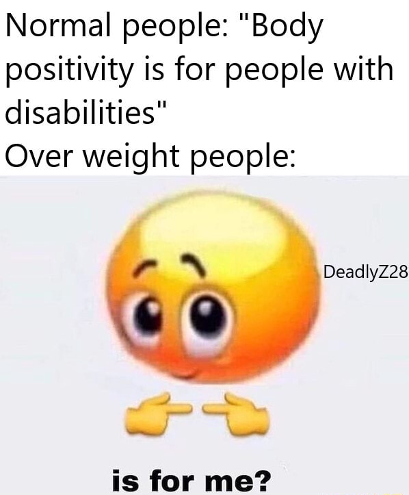 Normal people: "Body positivity is for people with disabilities" Over ...