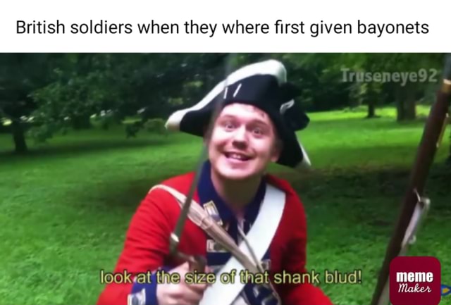 British soldiers when they where first given bayonets shank blud! meme ...