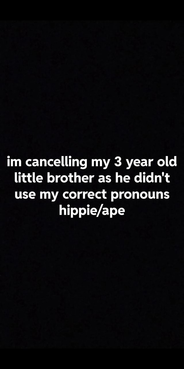Im Cancelling My 3 Year Old Little Brother As He Didn t Use My Correct