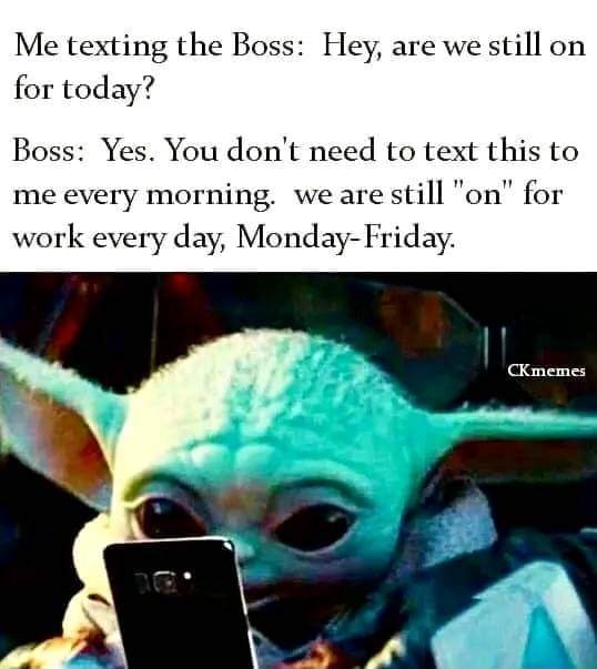Me texting the Boss: Hey, are we still on for today? Boss: Yes. You don ...