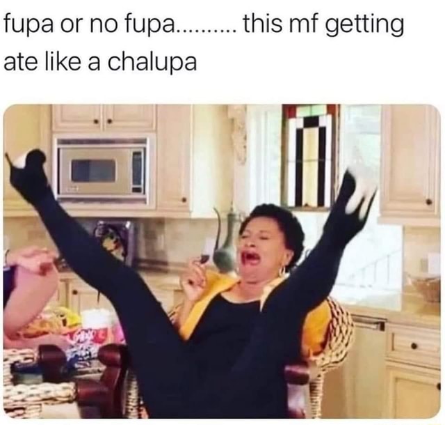 Fupa OF NO fupa.......... this mf getting ate like a chalupa - iFunny