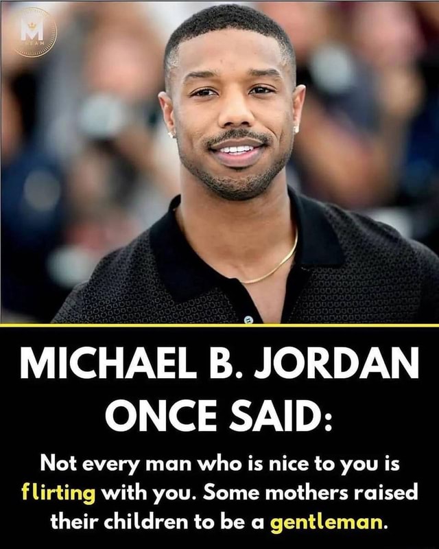 MICHAEL B. JORDAN ONCE SAID: Not every man who is nice to you is ...
