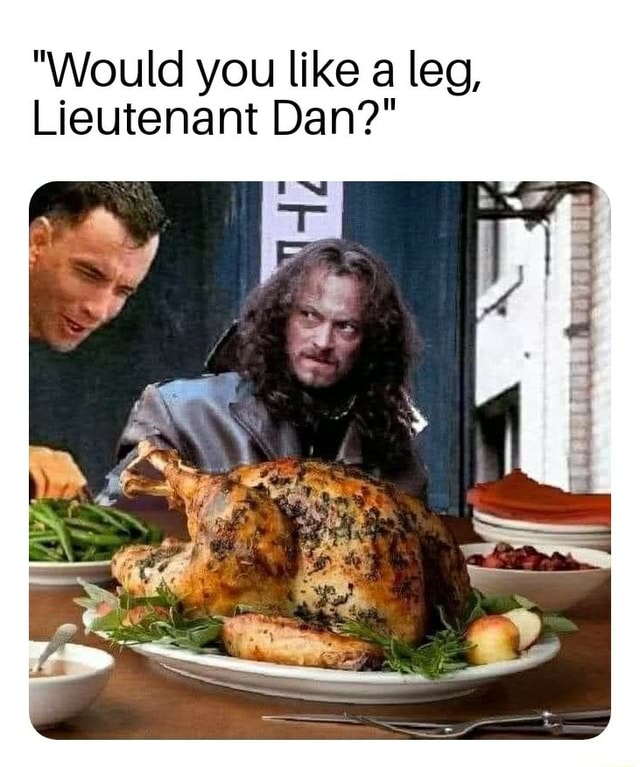 "Would you like a leg, Lieutenant Dan?" - iFunny
