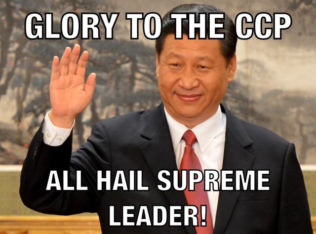 GLORY TO THE CCP ALL HAIL SUPREME LEADER! - iFunny