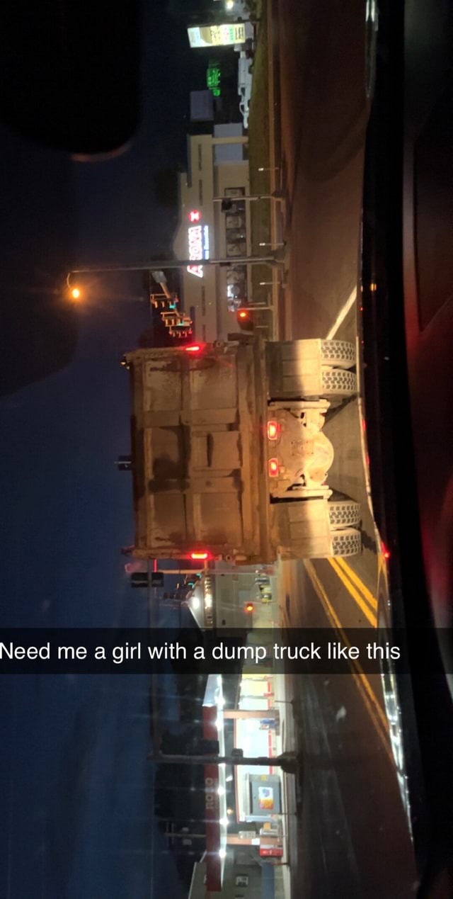 Ot Need me a girl with a dump truck like th - iFunny