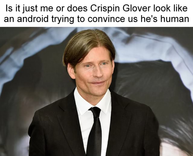 Meme - Is it just me or does Crispin Glover look like an android trying ...
