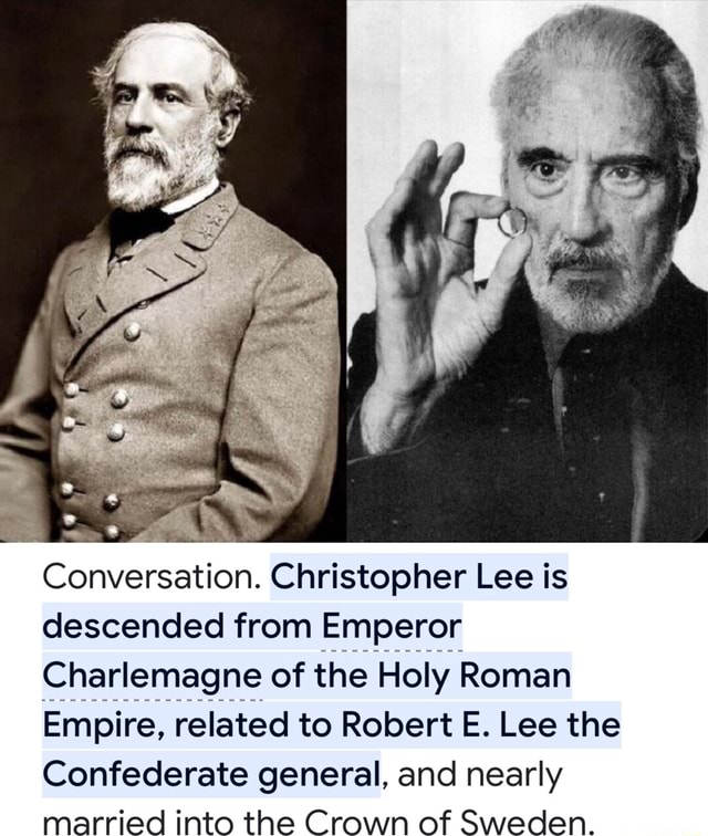 Conversation. Christopher Lee is descended from Emperor Charlemagne of the Holy Roman Empire ...