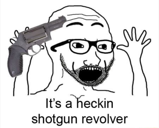 It's a heckin shotgun revolver - iFunny