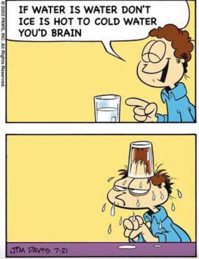 IF WATER IS WATER DON'T ICE IS HOT TO COLD WATER YOU'D BRAIN - iFunny