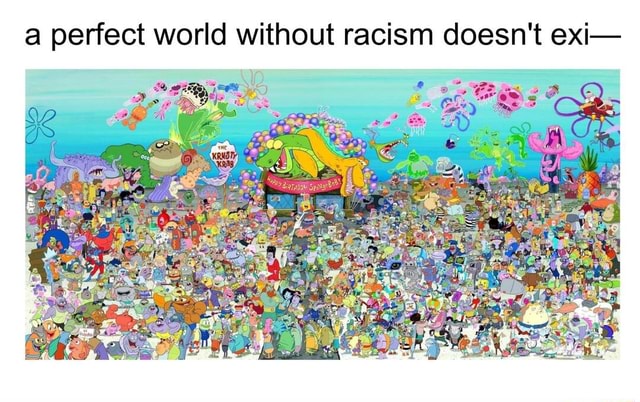 A perfect world without racism doesn't exi- - iFunny