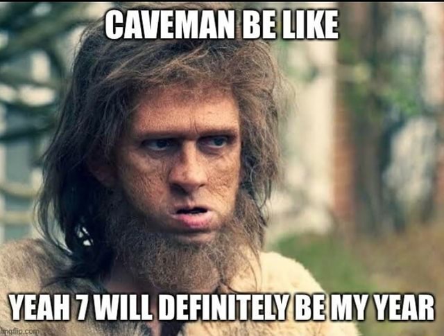 CAVEMAN BE LIKE YEAH 7 WILL DEFINITELY BE MY YEAR - iFunny