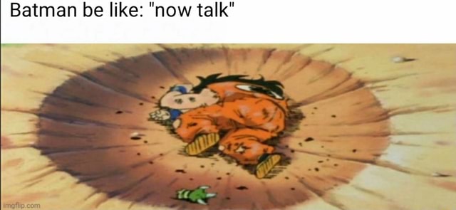 Batman be like: "now talk" LL = NS - iFunny