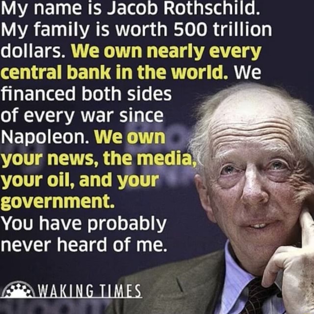 My name is Jacob Rothschild. My family is worth 500 trillion dollars ...