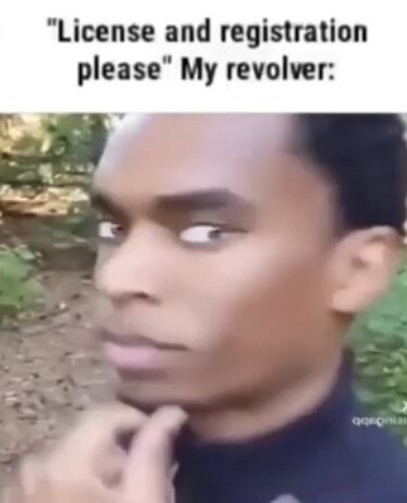 "License and registration please" My revolver: - iFunny