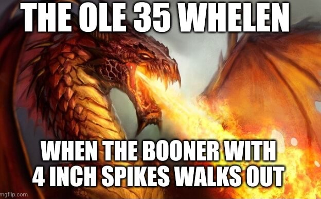THE OLE 35 WHELEN WHEN THE BOONER WITH 4 INCH SPIKES WALKS OUT - iFunny