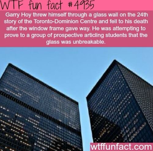 Tun fact Garry Hoy threw himself through a glass wall on the 24th story ...